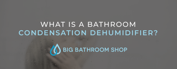 How to Deal with Bathroom Condensation - Big Bathroom Shop
